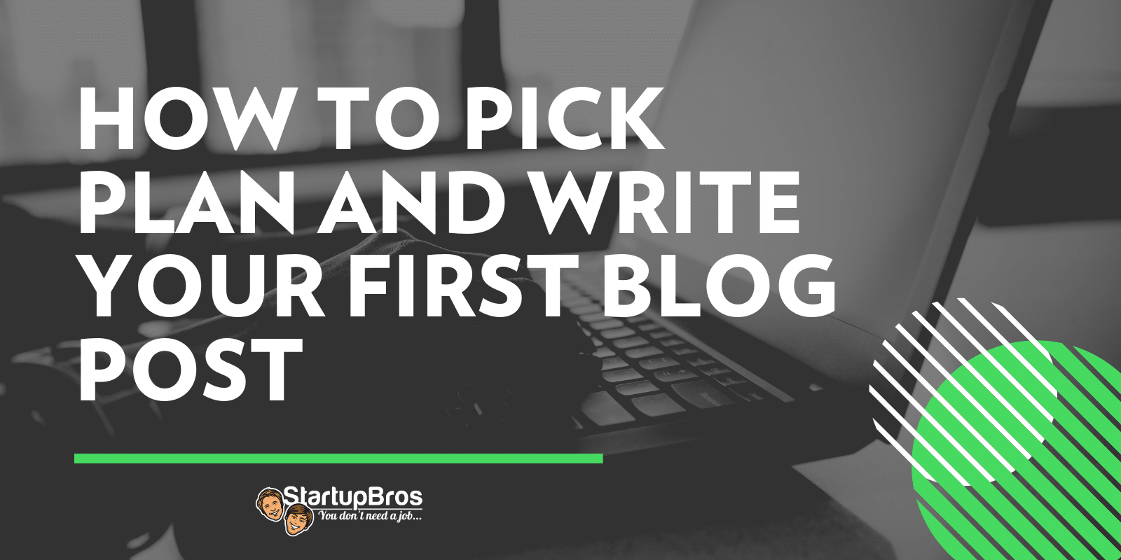 How to Pick, Plan and Write Your First Blog Post - StartupBros